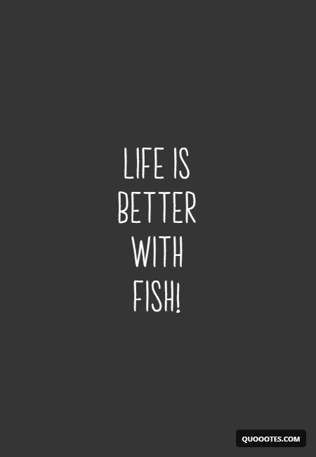 Quoootes - LIFE IS BETTER WITH FISH!